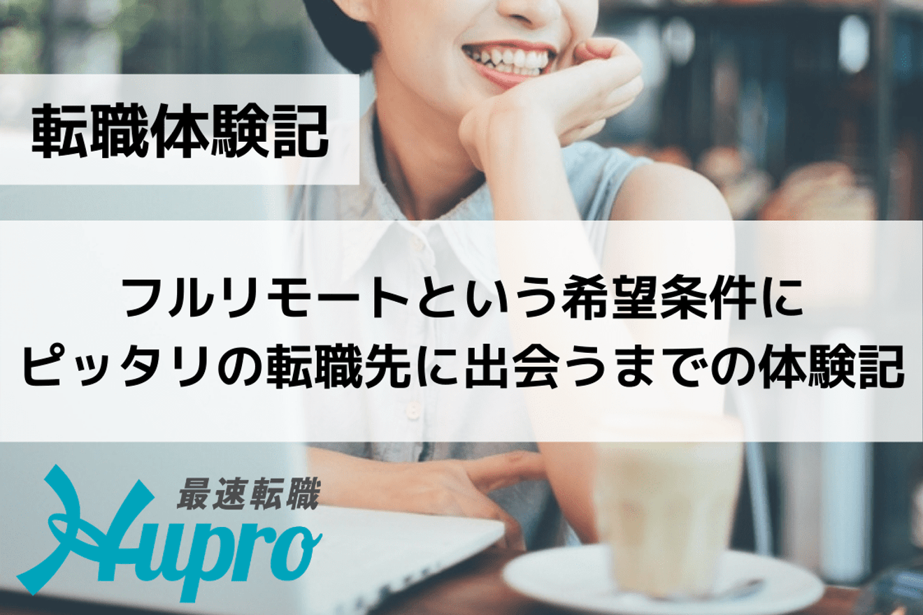 フルリモートという希望条件にピッタリの転職先に出会うまでの体験記｜転職体験記 | HUPRO MAGAZINE | 士業・管理部門でスピード内定｜ヒュープロ